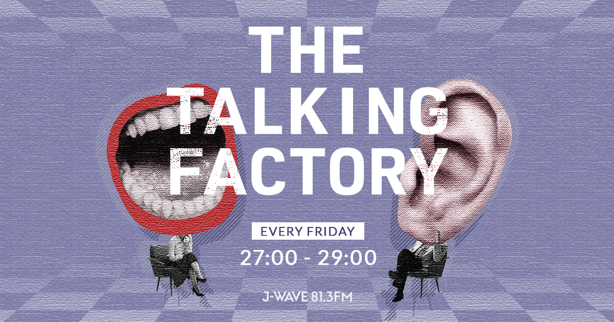 THE TALKING FACTORY | FRI 27:00 - 29:00 | J-WAVE 81.3 FM